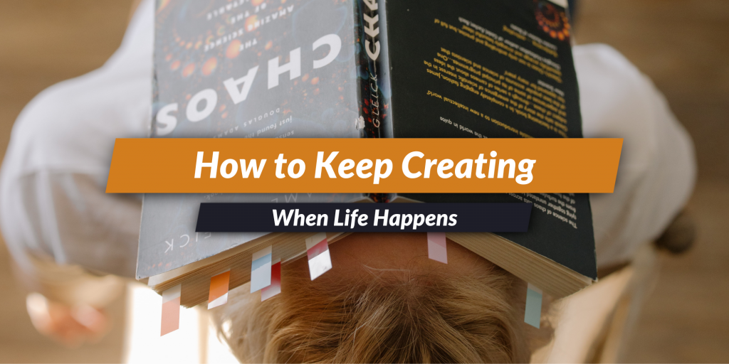 How to Keep Creating When Life Happens